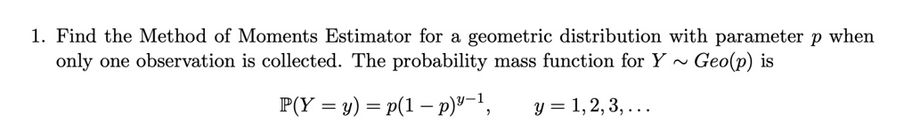 1. Find the Method of Moments Estimator for a geometric distribution with parameter p when only ...
