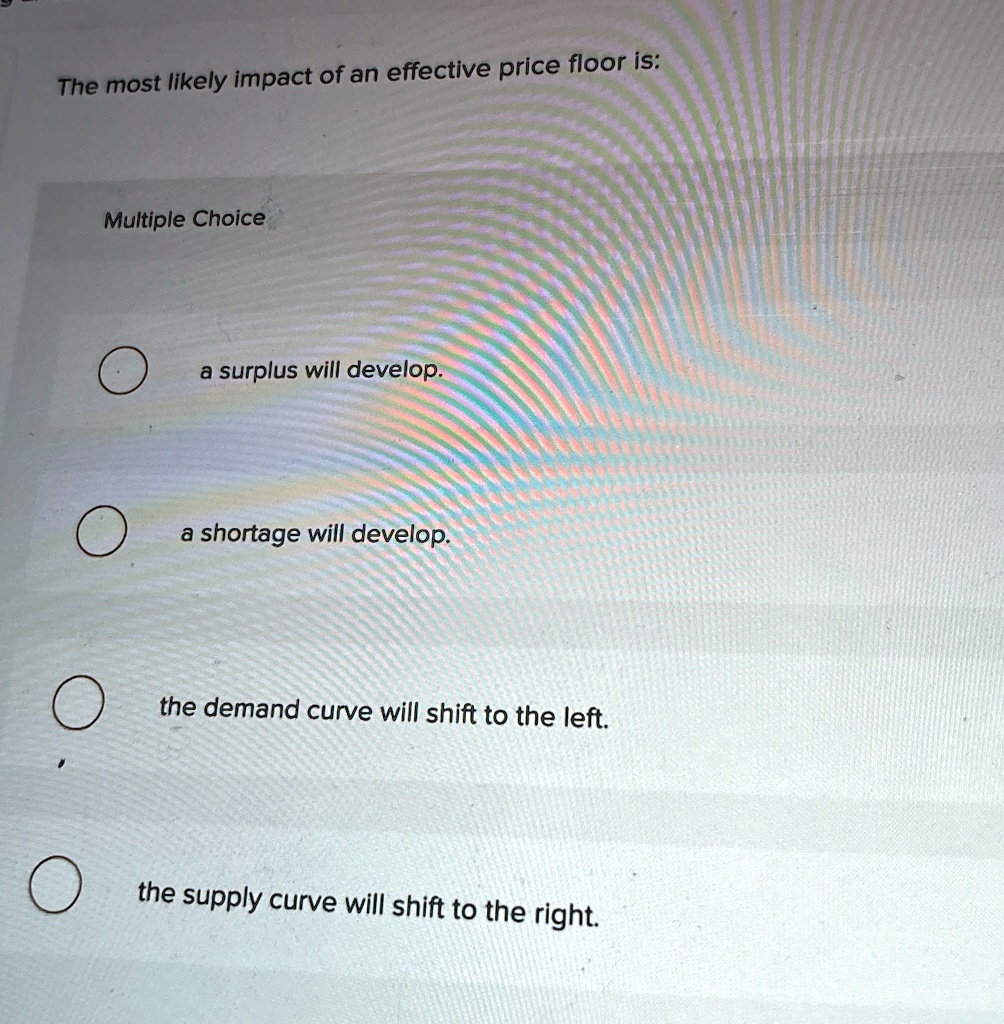 the most likely impact of an effective price floor is multiple choice a ...