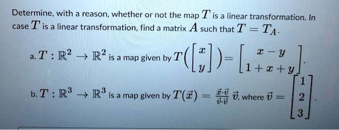 SOLVED: Determine;, with a reason, whether or not the map Tis a linear transformation: In case ...