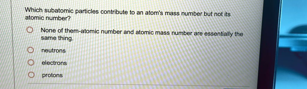 Which subatomic particles contribute to an atom's mass...