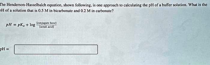 The Henderson-Hasselbalch equation, shown following, is one approach to ...