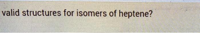 SOLVED: valid structures for isomers of heptene?