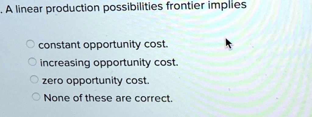 SOLVED: A linear production possibilities frontier implies constant ...