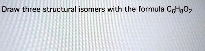 SOLVED: Draw three structural isomers with the formula CeH8Oz