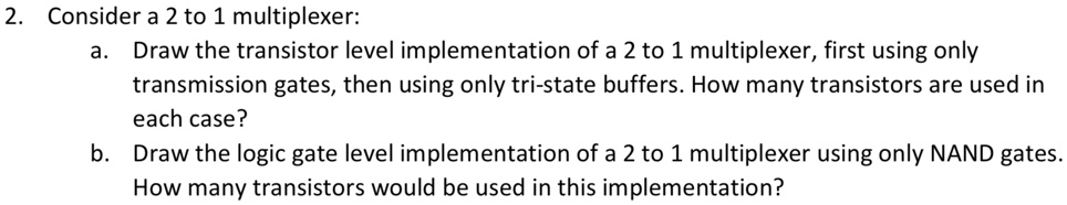 2. Consider a 2 to 1 multiplexer: a. Draw the transistor level implementation of a 2 to 1 ...
