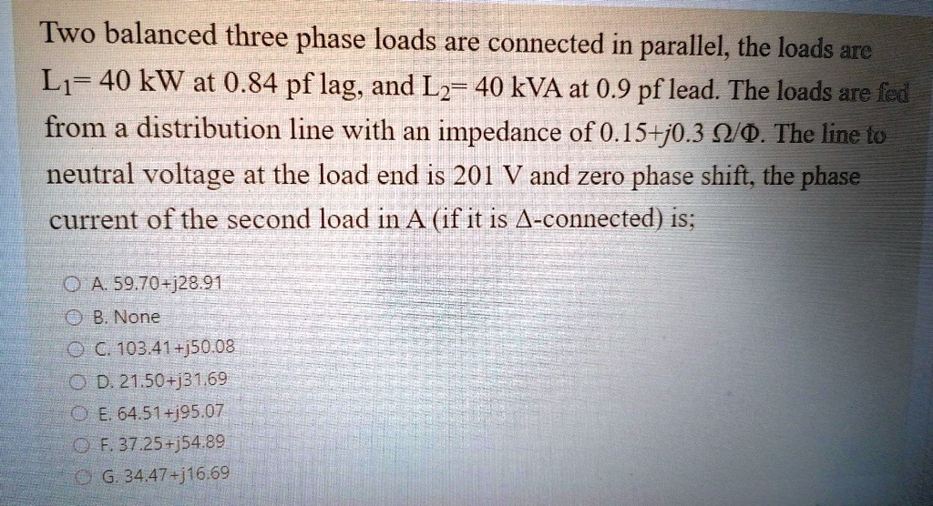 SOLVED: Two balanced three phase loads are connected in parallel; the loads are Li= 40 kW at 0. ...