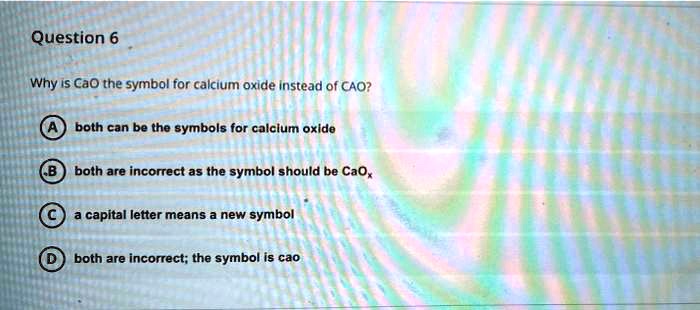 SOLVED: Why is CaO the symbol for calcium oxide instead of CAO? Both ...
