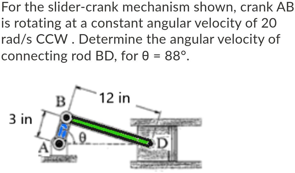 For the slider-crank mechanism shown, crank AB is rotating at a constant angular velocity of 20 ...