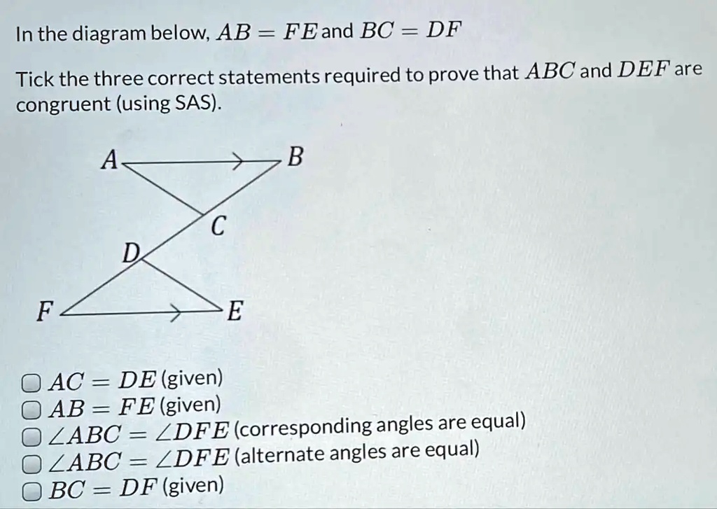 In the diagram below, AB = FE and BC = DF Tick the three correct statements required to prove ...