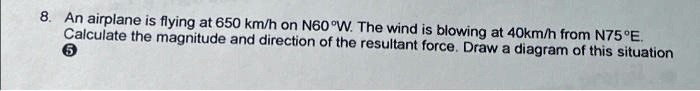 8 an airplane is flying at 650 kmh on n60wthe wind is blowing at 40kmh ...