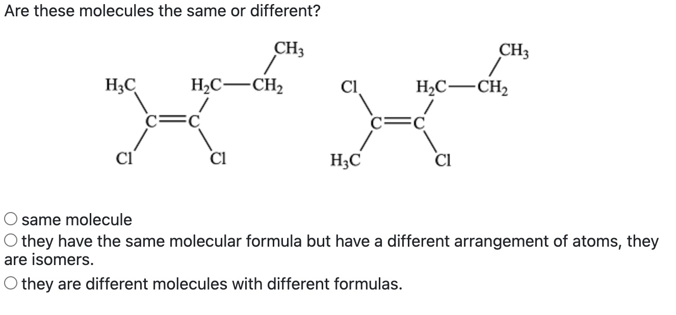 Are these molecules the same or different? same molecule they have the ...