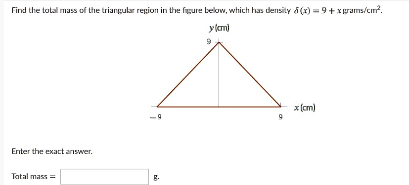 find the total mass of the triangular region in the figure below which has density x 9 xgramscm ...