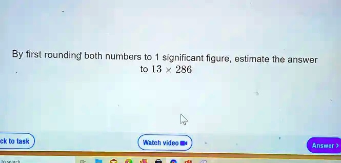 SOLVED: By first rounding both numbers to 1 significant figure, estimate the answer to 13 x 286 ...
