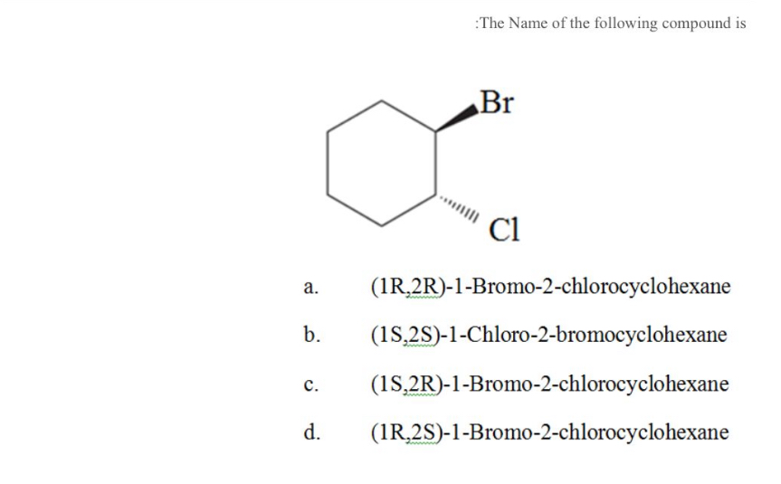 :The Name of the following compound is a. (1R,2R)-1-Bromo-2-chlorocyclohexane b. (1S,2S)-1 ...