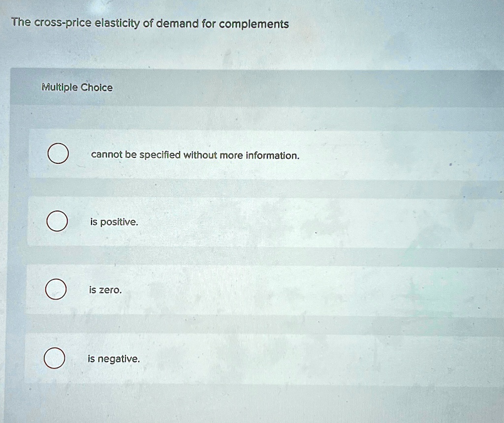The cross-price elasticity of demand for complements Multiple Choice cannot be specified without ...