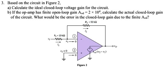 3. Based on the circuit in Figure 2, a) Calculate the ideal closed-loop voltage gain for the ...