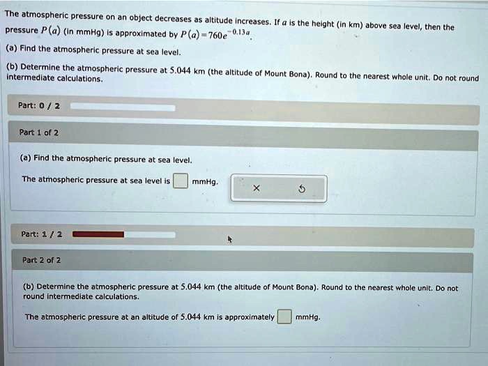 SOLVED: The atmospheric pressure on an object decreases as altitude increases. If a is the ...
