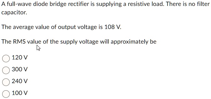 SOLVED: A full-wave diode bridge rectifier is supplying a resistive ...