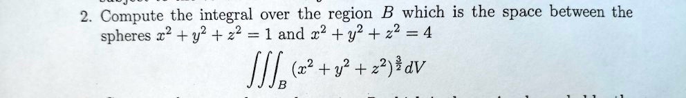 2. Compute the integral over the region B which is the space...