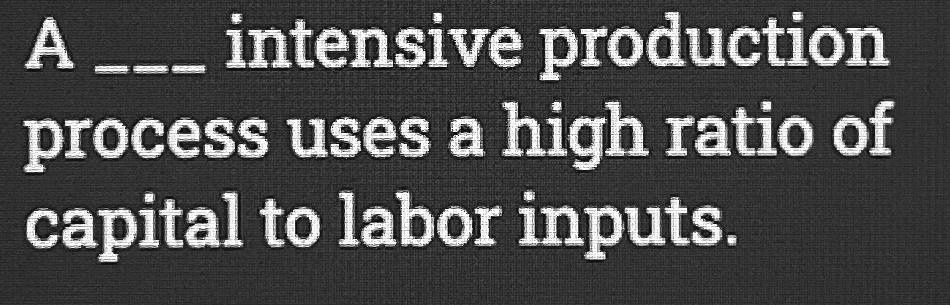SOLVED: A intensive production process uses a high ratio of capital to ...