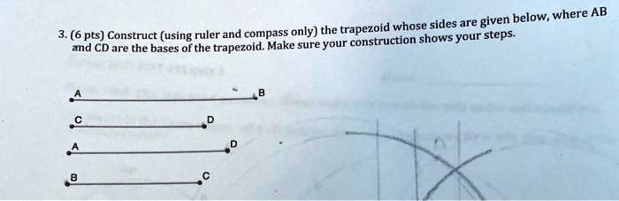 3. (6 pts) Construct (using ruler and compass only) the trapezoid whose sides are given below ...