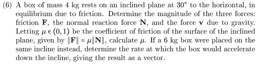 (6) A box of mass 4 kg rests on an inclined plane at 30° to the horizontal, in equilibrium due ...