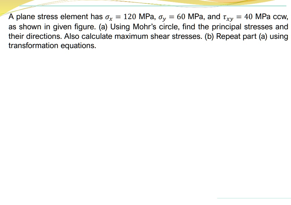 A plane stress element has = 120 MPa, = 60 MPa, and τxy = 40 MPa ccw ...