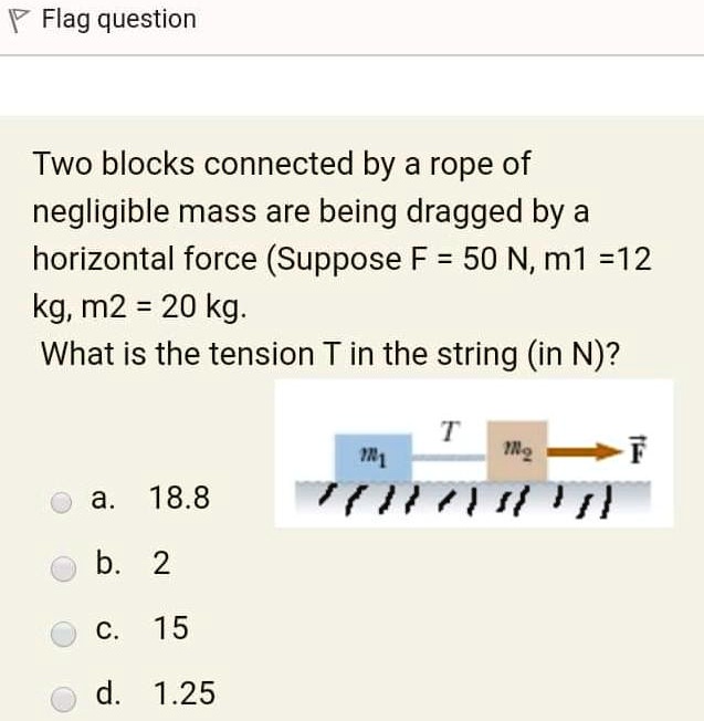 Flag question Two blocks connected by a rope of negligible mass are being dragged by a ...