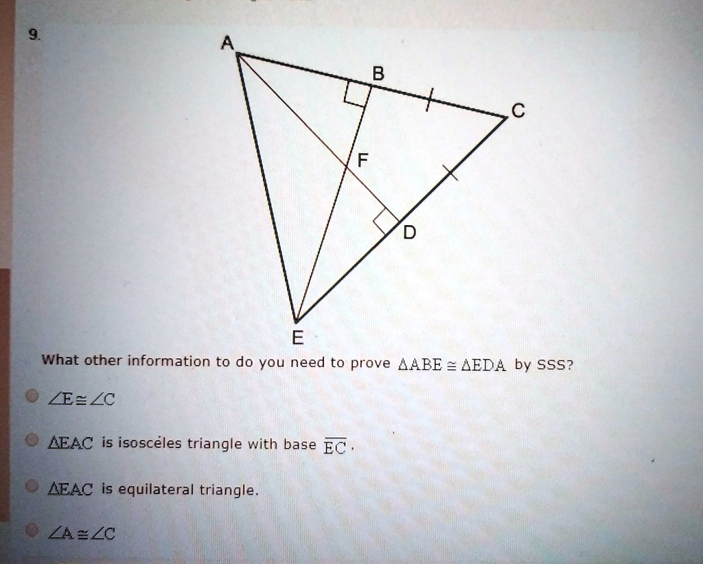 9. A B C F D E What other information to do you need to prove ABE ≅ EDA by SSS? ∠ E = ∠ C EAC is ...