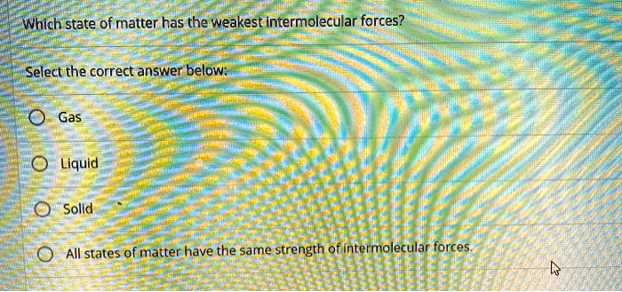 SOLVED: Which state of matter has the weakest intermolecular forces ...