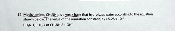 12. Methylamine, CH3NH2, is a weak base that hydrolyzes water according ...