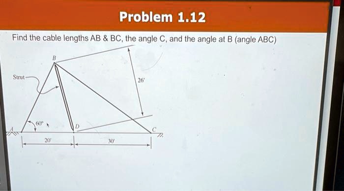 Problem 1.12 Find the cable lengths AB BC, the angle C, and the angle at B (angle ABC) Strut B ...