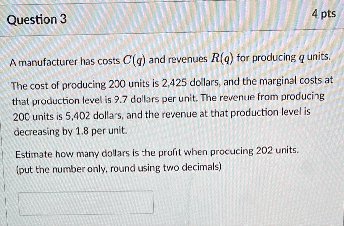[GET ANSWER] Question 3 4 pts A manufacturer has costs C(q) and ...