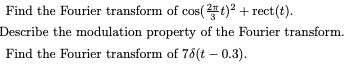 Find the Fourier transform of cos((2π)/(3)t)^2 + rect(t).Describe the modulation property of the ...