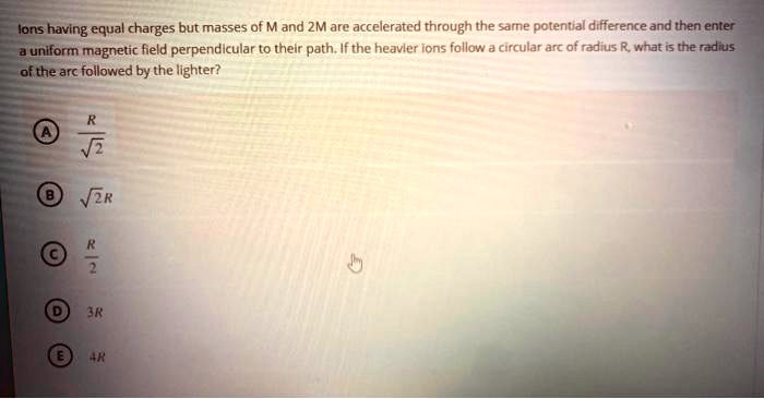 SOLVED: Text: Ions having equal charges but masses of M and 2M are accelerated through the same ...