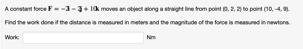 SOLVED: A constant force F = -4 - 2 + I6k moves an object along a straight line from point (0,2 ...