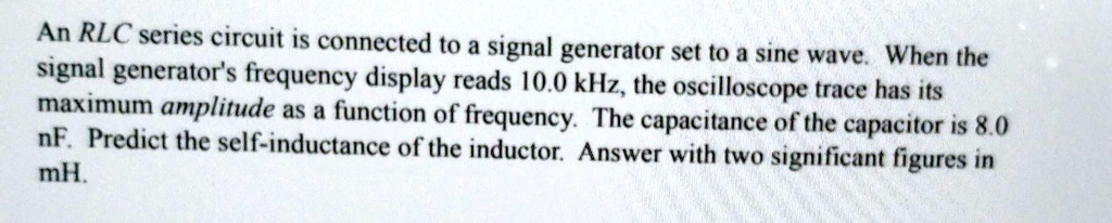 SOLVED: An RLC series circuit is connected t0 a signal generator set t0 ...