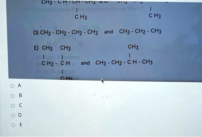 SOLVED: CH3 CN-Cn Cns C H3 C H3 D) CHz CHz CH2 CH3 and CH3 CH2 CH3 E) CH3 CH3 CH3 ch2 Ch and CH3 ...