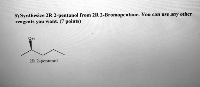 3) Synthesize 2R 2-pentanol from 2R 2-Bromopentane You can use any ...