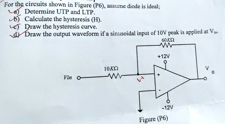 For the circuits shown in Figure (P6), assume diode is ideal; a) Determine UTP and LTP. b ...