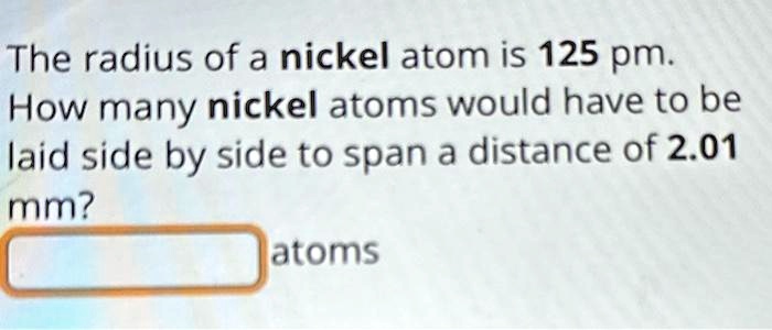 SOLVED: The radius of a nickel atom is 125 pm. How many nickel atoms ...