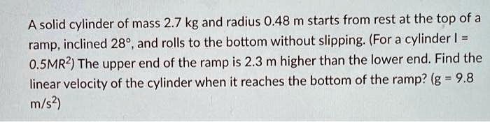 SOLVED: A solid cylinder of mass 2.7 kg and radius 0.48 m starts from ...