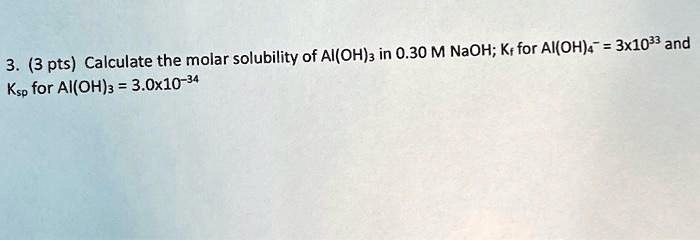 3. (3 pts) Calculate the molar solubility of Al(OH)3 in 0.30 M NaOH; Kf ...