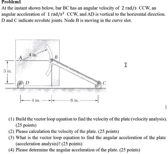 Problem1 At the instant shown below, bar BC has an angular velocity of 2 rad/s CCW, an angular ...