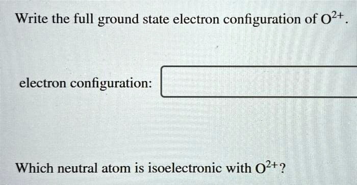 SOLVED: Write the full ground state electron configuration of 02 ... SOLVED: Write the full ground state electron configuration of 02 ...
