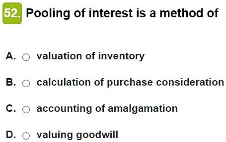 SOLVED: 52. Pooling of interest is a method of A.O valuation of ...