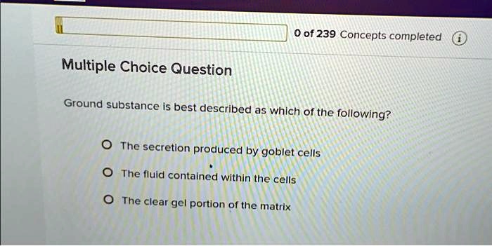 0 of 239 Concepts completed i Multiple Choice Question Ground substance is best described as ...