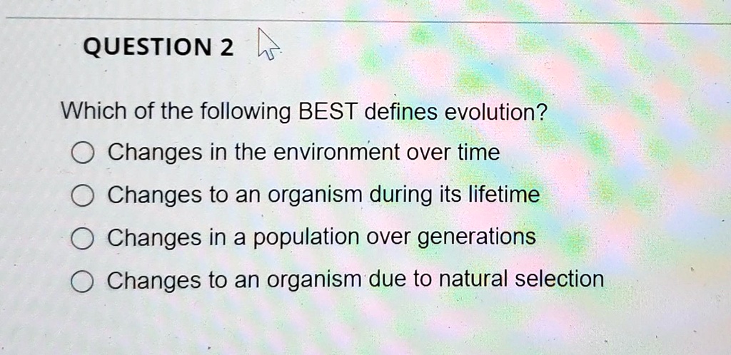 SOLVED: QUESTION 2 Which of the following BEST defines evolution ...