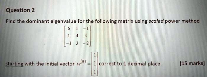 SOLVED: Question 2 Find the dominant eigenvalue for the following ...