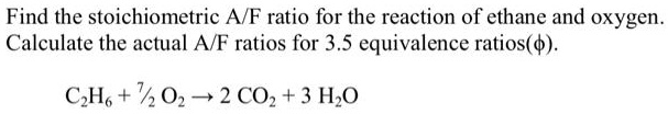 SOLVED: Find the stoichiometric A/F ratio for the reaction of ethane ...